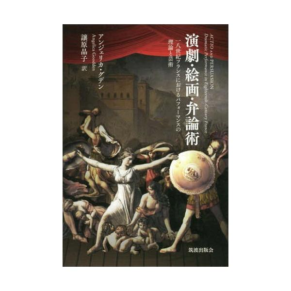 【発売日：2017年04月16日】アンジェリカ・グデン/著 譲原晶子/訳/演劇・絵画・弁論術 一八世紀フランスにおけるパフォーマンスの理論と芸術 / 原タイトル:ACTIO AND PERSUASION、メディア：BOOK、発売日：2017...