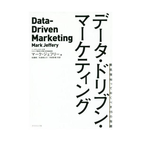 【発売日：2017年04月22日】マーク・ジェフリー/著 佐藤純/共訳 矢倉純之介/共訳 内田彩香/共訳/データ・ドリブン・マーケティング 最低限知っておくべき15の指標 / 原タイトル:Data‐Driven Marketing、メディア...