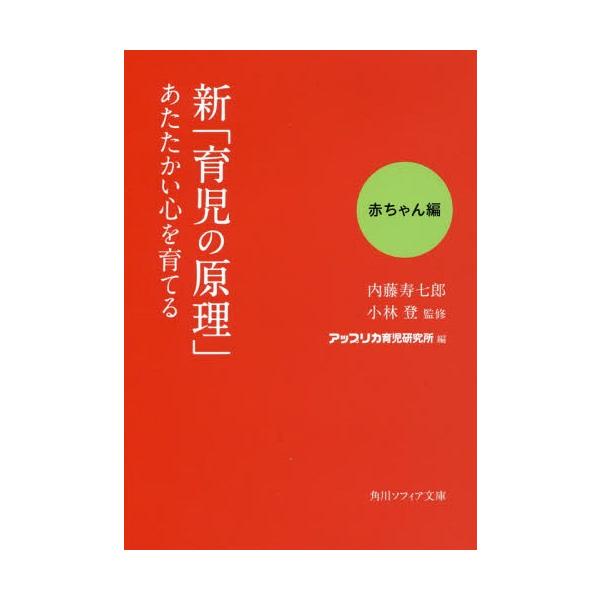 【発売日：2017年04月22日】内藤寿七郎/〔著〕 小林登/監修 アップリカ育児研究所/編/新「育児の原理」あたたかい心を育てる 赤ちゃん編 (角川ソフィア文庫)、メディア：BOOK、発売日：2017/04、重量：167g、商品コード：N...