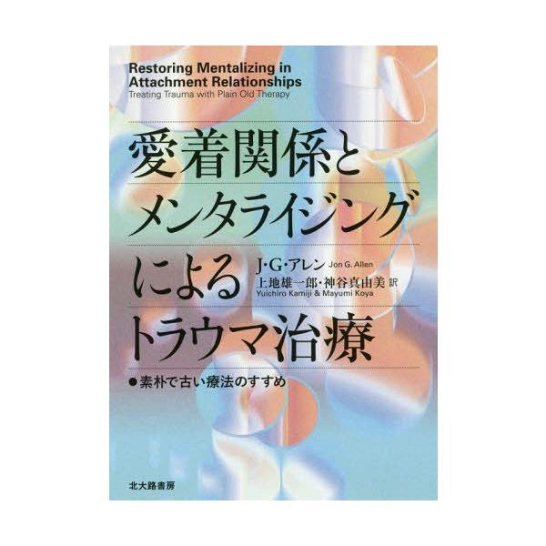 【発売日：2017年05月21日】J・G・アレン/著 上地雄一郎/訳 神谷真由美/訳/愛着関係とメンタライジングによるトラウマ治療 素朴で古い療法のすすめ / 原タイトル:RESTORING MENTALIZING IN ATTACHMEN...