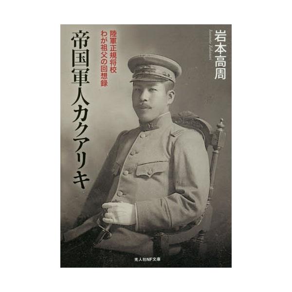 【発売日：2017年05月21日】〔今中武義/述〕 岩本高周/著/帝国軍人カクアリキ 陸軍正規将校わが祖父の回想録 (光人社NF文庫)、メディア：BOOK、発売日：2017/05、重量：150g、商品コード：NEOBK-2096019、JA...