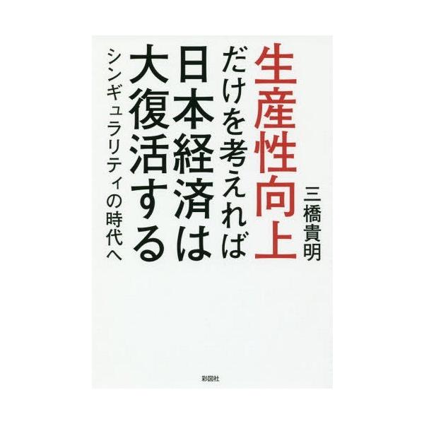 【発売日：2017年05月28日】三橋貴明/著/生産性向上だけを考えれば日本経済は大復活する シンギュラリティの時代へ、メディア：BOOK、発売日：2017/05、重量：340g、商品コード：NEOBK-2099010、JANコード/ISB...