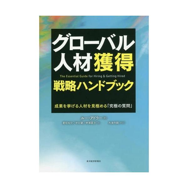 【発売日：2017年06月10日】ルー・アドラー/著 菱垣裕介/訳 中川肇/訳 野澤夏子/訳/グローバル人材獲得戦略ハンドブック 成果を挙げる人材を見極める「究極の質問」 / 原タイトル:THE ESSENTIAL GUIDE FOR HI...