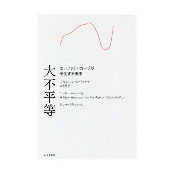 【発売日：2017年06月12日】ブランコ・ミラノヴィッチ/〔著〕 立木勝/訳/大不平等 エレファントカーブが予測する未来 / 原タイトル:GLOBAL INEQUALITY、メディア：BOOK、発売日：2017/06、重量：340g、商品...