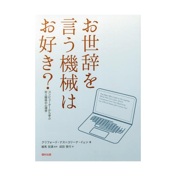 【発売日：2017年06月26日】クリフォード・ナス/著 コリーナ・イェン/著 細馬宏通/監訳 成田啓行/訳/お世辞を言う機械はお好き? コンピューターから学ぶ対人関係の心理学 / 原タイトル:THE MAN WHO LIED TO HIS...