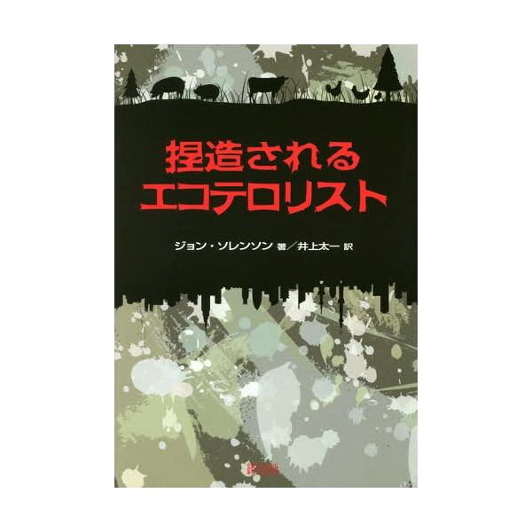 【発売日：2017年07月14日】ジョン・ソレンソン/著 井上太一/訳/捏造されるエコテロリスト / 原タイトル:CONSTRUCTING ECOTERRORISM、メディア：BOOK、発売日：2017/07、重量：340g、商品コード：N...