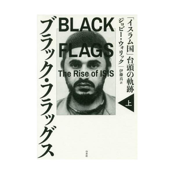 【発売日：2017年07月29日】ジョビー・ウォリック/著 伊藤真/訳/ブラック・フラッグス 「イスラム国」台頭の軌跡 上 / 原タイトル:BLACK FLAGS、メディア：BOOK、発売日：2017/07、重量：340g、商品コード：NE...