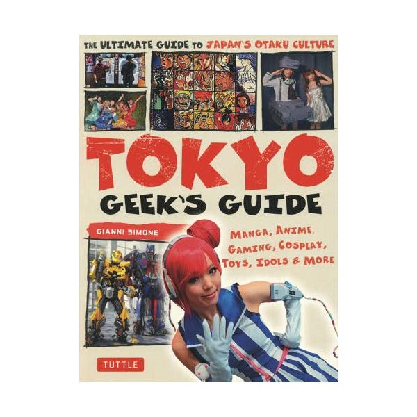 【発売日：2017年08月28日】GIANNISIMONE/〔著〕/TOKYO GEEK’S GUIDE MANGA ANIME GAMING COSPLAY TOYS IDOLS &amp; MORE THE ULTIMATE GUIDE...