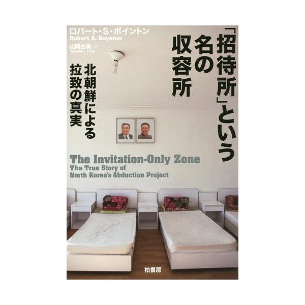 【発売日：2017年08月28日】ロバート・S・ボイントン/著 山岡由美/訳/「招待所」という名の収容所 北朝鮮による拉致の真実 / 原タイトル:THE INVITATION-ONLY ZONE、メディア：BOOK、発売日：2017/08、...