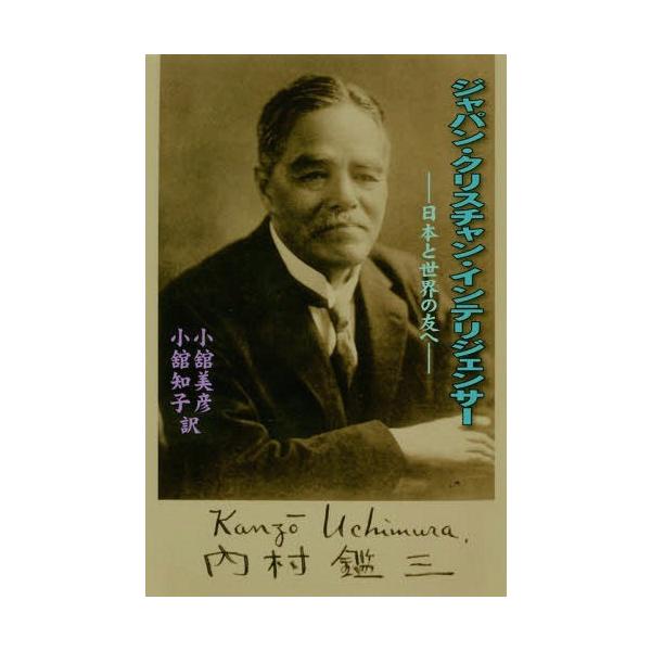 【発売日：2017年08月28日】内村鑑三/著 小舘美彦/訳 小舘知子/訳/ジャパン・クリスチャン・インテリジェンサー 日本と世界の友へ / 原タイトル:The Japan Christian Intelligencer、メディア：BOOK...