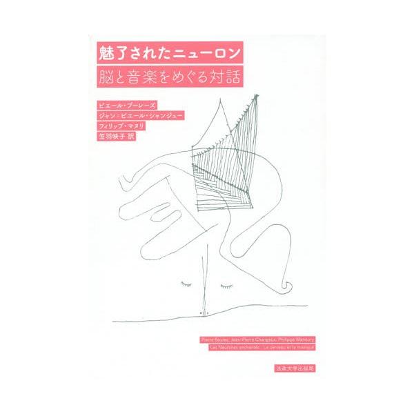 【発売日：2017年08月28日】ピエール・ブーレーズ/〔述〕 ジャン=ピエール・シャンジュー/〔述〕 フィリップ・マヌリ/〔述〕 笠羽映子/訳/魅了されたニューロン 脳と音楽をめぐる対話 / 原タイトル:LES NEURONES ENCH...