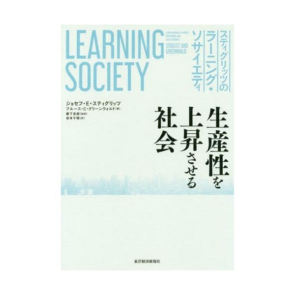 【発売日：2017年09月02日】ジョセフ・E・スティグリッツ/著 ブルース・C・グリーンウォルド/著 藪下史郎/監訳 岩本千晴/訳/スティグリッツのラーニング・ソサイエティ 生産性を上昇させる社会 / 原タイトル:CREATING A L...