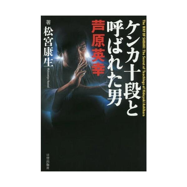 【発売日：2017年09月17日】松宮康生/著/ケンカ十段と呼ばれた男芦原英幸 The WAY OF SABAKI:The Secret of Teachings of Hideyuki Ashihara、メディア：BOOK、発売日：201...