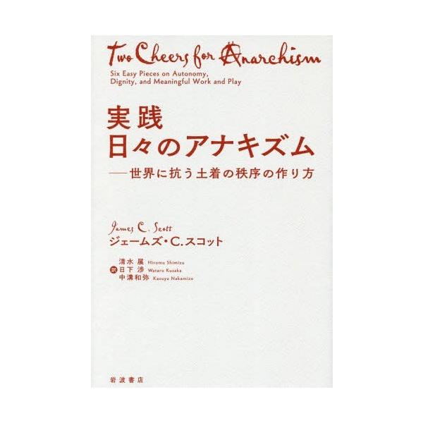 【発売日：2017年09月28日】ジェームズ・C.スコット/〔著〕 清水展/訳 日下渉/訳 中溝和弥/訳/実践日々のアナキズム 世界に抗う土着の秩序の作り方 / 原タイトル:TWO CHEERS FOR ANARCHISM、メディア：BOO...