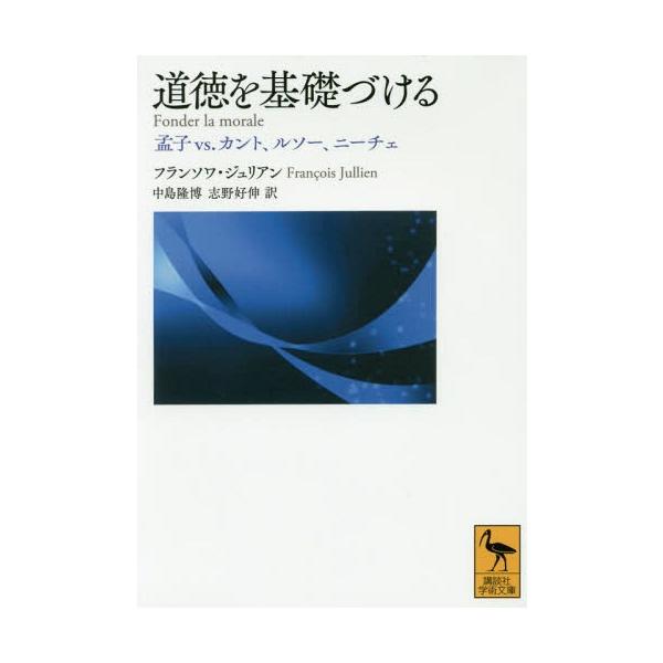 【発売日：2017年10月13日】フランソワ・ジュリアン/著 中島隆博/訳 志野好伸/訳/道徳を基礎づける 孟子vs.カント、ルソー、ニーチェ / 原タイトル:Fonder la morale (講談社学術文庫)、メディア：BOOK、発売日...