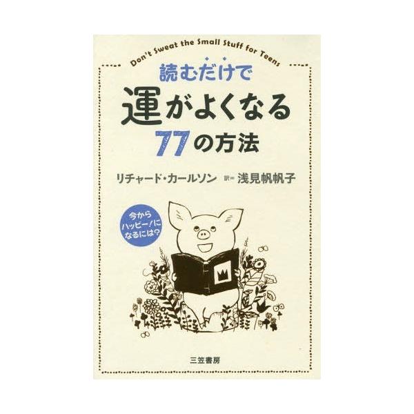 【発売日：2017年11月18日】リチャード・カールソン/著 浅見帆帆子/訳/読むだけで運がよくなる77の方法 / 原タイトル:DON’T SWEAT THE SMALL STUFF FOR TEENS、メディア：BOOK、発売日：2017...