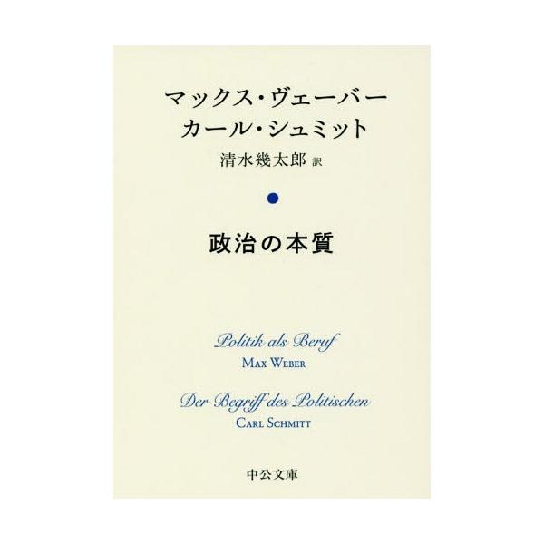 【発売日：2017年10月20日】マックス・ヴェーバー/著 カール・シュミット/著 清水幾太郎/訳/政治の本質 / 原タイトル:Politik als Beruf 原タイトル:Der Begriff des Politischen (中公文...