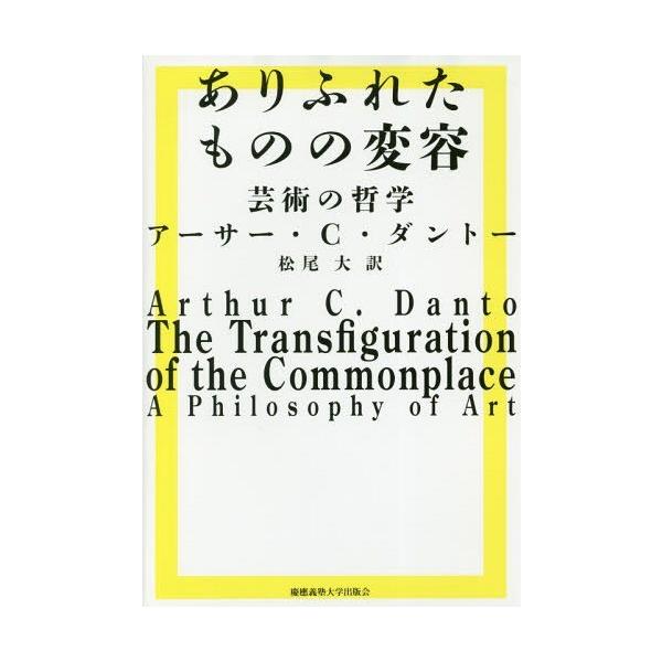 【発売日：2017年10月23日】アーサー・C・ダントー/著 松尾大/訳/ありふれたものの変容 芸術の哲学 / 原タイトル:THE TRANSFIGURATION OF THE COMMONPLACE、メディア：BOOK、発売日：2017/...