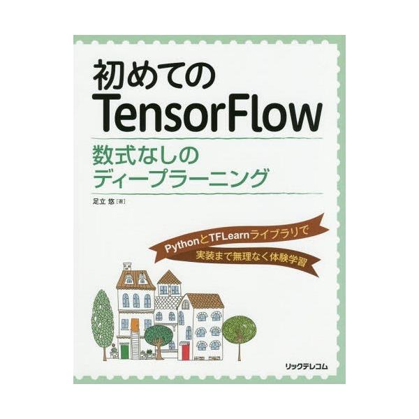 【発売日：2017年10月27日】足立悠/著/初めてのTensorFlow 数式なしのディープラーニング PythonとTFLearnライブラリで実装まで無理なく体験学習、メディア：BOOK、発売日：2017/10、重量：540g、商品コー...