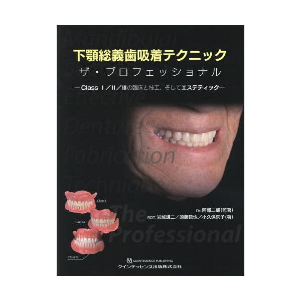【発売日：2017年11月28日】阿部二郎/監著 岩城謙二/著 須藤哲也/著 小久保京子/著/下顎総義歯吸着テクニック ザ・プロフェッショナル Class 1/2/3の臨床と技工、そしてエステティック、メディア：BOOK、発売日：2017/...