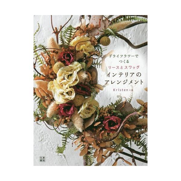 【発売日：2017年11月10日】Kristen/著 〔岡本愛/翻訳協力〕/ドライフラワーでつくるリースとスワッグインテリアのアレンジメント、メディア：BOOK、発売日：2017/11、重量：380g、商品コード：NEOBK-2159444...