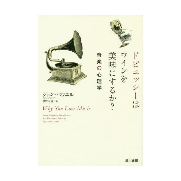 【発売日：2017年11月08日】ジョン・パウエル/著 濱野大道/訳/ドビュッシーはワインを美味にするか? 音楽の心理学 / 原タイトル:WHY YOU LOVE MUSIC、メディア：BOOK、発売日：2017/11、重量：364g、商品...