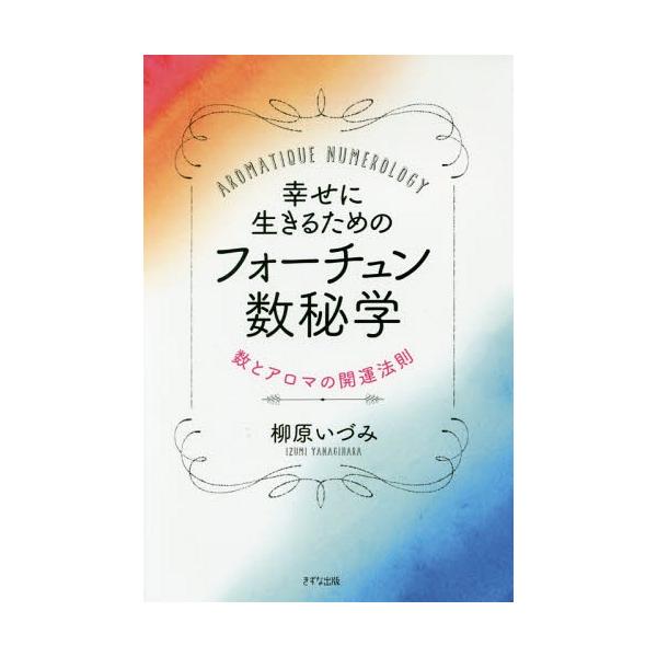 【発売日：2017年11月21日】柳原いづみ/著/幸せに生きるためのフォーチュン数秘学 数とアロマの開運法則 AROMATIQUE NUMEROLOGY、メディア：BOOK、発売日：2017/11、重量：340g、商品コード：NEOBK-2...