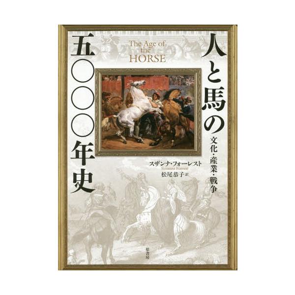 【発売日：2017年11月26日】スザンナ・フォーレスト/著 松尾恭子/訳/人と馬の五〇〇〇年史 文化・産業・戦争 / 原タイトル:THE AGE OF HORSE、メディア：BOOK、発売日：2017/11、重量：340g、商品コード：N...