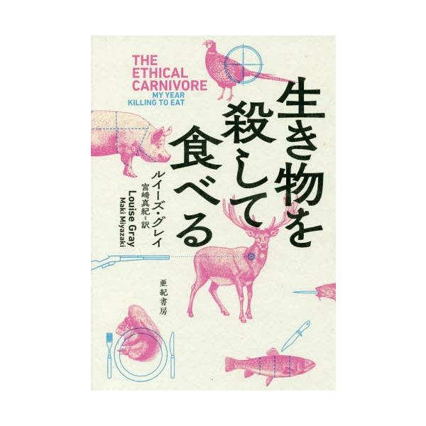 【発売日：2017年12月23日】ルイーズ・グレイ/著 宮崎真紀/訳/生き物を殺して食べる / 原タイトル:THE ETHICAL CARNIVORE (亜紀書房翻訳ノンフィクション・シリーズ)、メディア：BOOK、発売日：2017/12、...