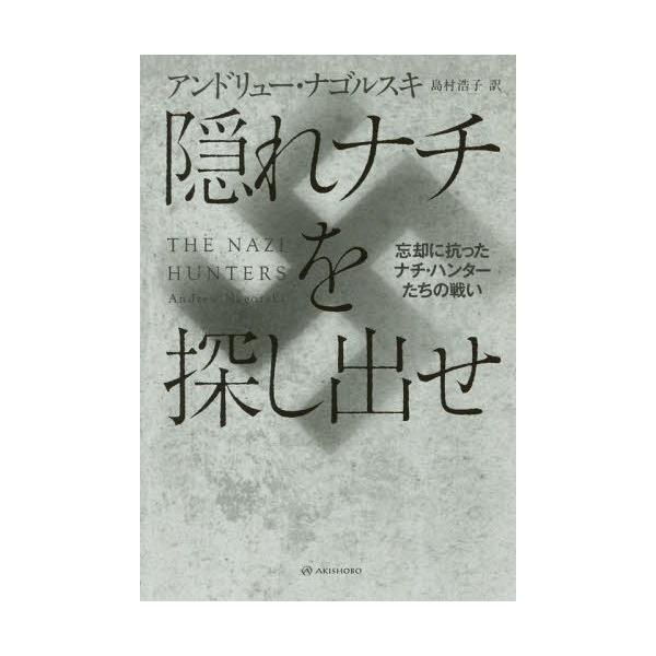 【発売日：2017年12月23日】アンドリュー・ナゴルスキ/著 島村浩子/訳/隠れナチを探し出せ 忘却に抗ったナチ・ハンターたちの戦い / 原タイトル:THE NAZI HUNTERS (亜紀書房翻訳ノンフィクション・シリーズ)、メディア：...