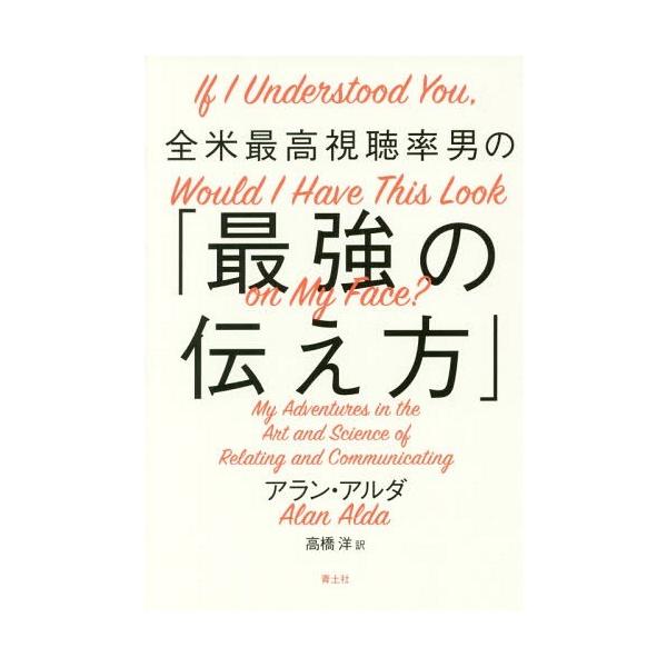 【発売日：2017年12月23日】アラン・アルダ/著 高橋洋/訳/全米最高視聴率男の「最強の伝え方」 / 原タイトル:IF I UNDERSTOOD YOU WOULD I HAVE THIS LOOK ON MY FACE、メディア：BO...