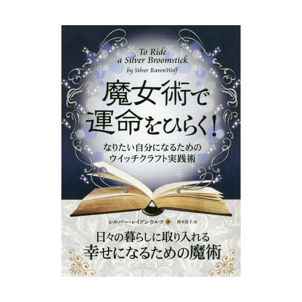 【発売日：2017年12月25日】シルバー・レイブンウルフ/著 鈴木景子/訳/魔女術で運命をひらく! なりたい自分になるためのウイッチクラフト実践術 / 原タイトル:TO RIDE A SILVER BROOMSTICK (フェニックスシリ...