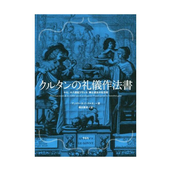 【発売日：2017年12月27日】アントワーヌ・ド・クルタン/著 増田都希/訳/クルタンの礼儀作法書 十七、十八世紀フランス紳士淑女の社交術 / 原タイトル:Nouveau traite de la civilite qui se prat...