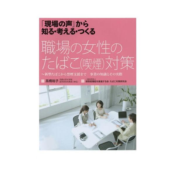 【発売日：2017年12月28日】高橋裕子/著 保険者機能を推進する会たばこ対策研究会/〔執筆協力〕/職場の女性のたばこ〈喫煙〉対策 新型たばこから禁煙支援まで事業の知識とその実際 (「現場の声」から知る・考える・つくる)、メディア：BOO...