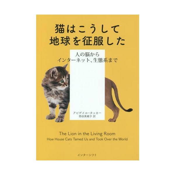 【発売日：2017年12月25日】アビゲイル・タッカー/著 西田美緒子/訳/猫はこうして地球を征服した 人の脳からインターネット、生態系まで / 原タイトル:The Lion in the Living Room、メディア：BOOK、発売日...