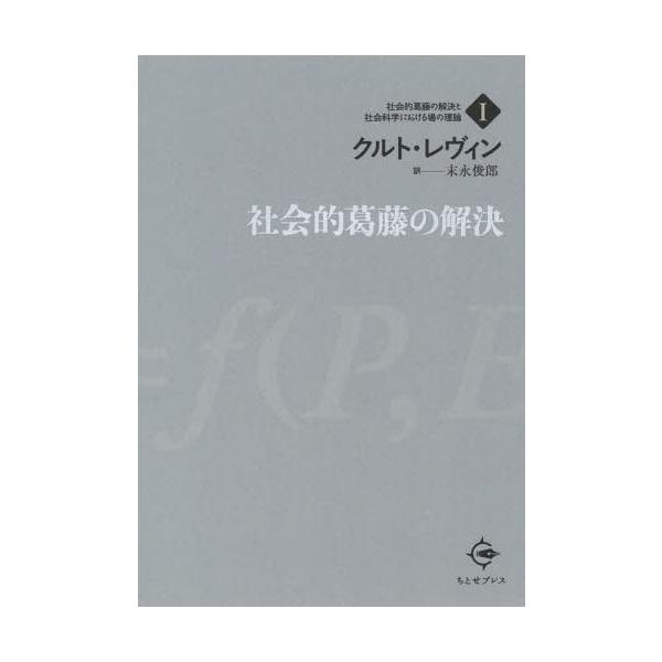 【発売日：2017年12月28日】クルト・レヴィン/著 ゲルトルード・ヴァイス・レヴィン/編 末永俊郎/訳/社会的葛藤の解決 / 原タイトル:Resolving Social Conflicts (社会的葛藤の解決と社会科学における場の理論...