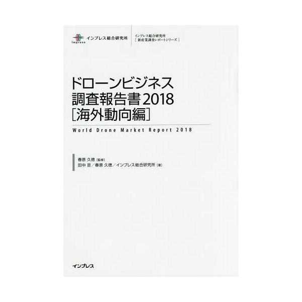 【発売日：2017年12月28日】春原久徳/監修 田中亘/著 春原久徳/著 インプレス総合研究所/著/ドローンビジネス調査報告書 2018 海外動向編 (インプレス総合研究所〈新産業調査レポートシリーズ〉)、メディア：BOOK、発売日：20...