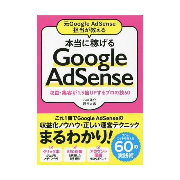 【発売日：2018年01月23日】石田健介/著 河井大志/著/元Google AdSense担当が教える本当に稼げるGoogle AdSense 収益・集客が1.5倍UPするプロの技60、メディア：BOOK、発売日：2018/01、重量：3...