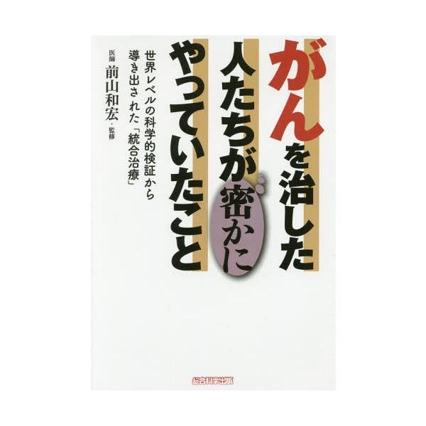 【発売日：2018年01月28日】木下カオル/著 前山和宏/監修/がんを治した人たちが密かにやっていたこと 世界レベルの科学的検証から導き出された「統合治療」、メディア：BOOK、発売日：2018/01、重量：247g、商品コード：NEOB...