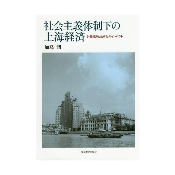 【発売日：2018年01月28日】加島潤/著/社会主義体制下の上海経済 計画経済と公有、メディア：BOOK、発売日：2018/01、重量：340g、商品コード：NEOBK-2192623、JANコード/ISBNコード：9784130461245