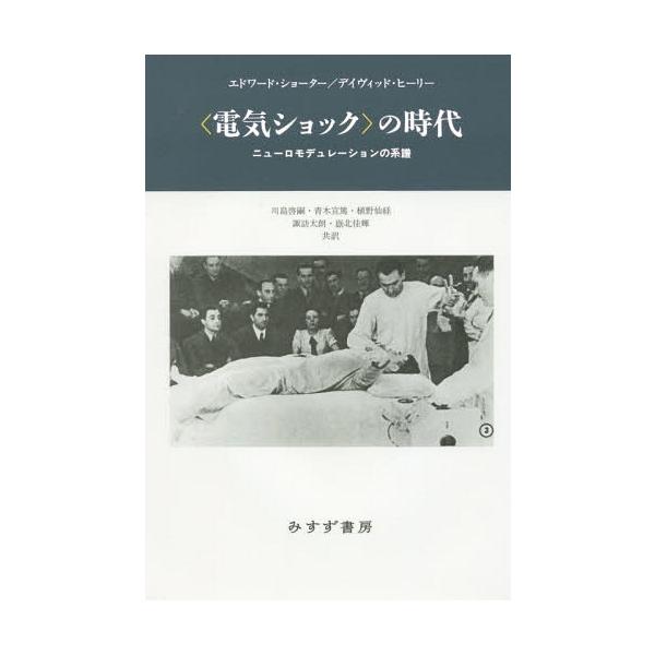 【発売日：2018年02月21日】エドワード・ショーター/〔著〕 デイヴィッド・ヒーリー/〔著〕 川島啓嗣/共訳 青木宣篤/共訳 植野仙経/共訳 諏訪太朗/共訳 嶽北佳輝/共訳/〈電気ショック〉の時代 ニューロモデュレーションの系譜 / 原...