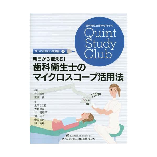 【発売日：2018年03月28日】辻本恭久/編著 三橋純/編著 上田こころ/著 大野真美/著 林智恵子/著 増田佳子/著 安田美奈/著 和田莉那/著/明日から使える!歯科衛生士のマイクロスコープ活用法 (歯科衛生士臨床のためのQuint S...