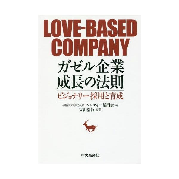 【発売日：2018年03月18日】東出浩教/編著 早稲田大学校友会ベンチャー稲門会/編/ガゼル企業成長の法則 ビジョナリー採用と育成 LOVE-BASED COMPANY、メディア：BOOK、発売日：2018/03、重量：340g、商品コー...