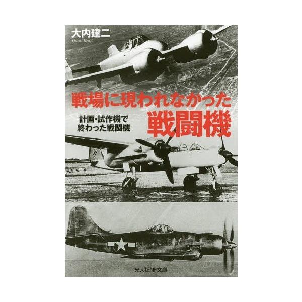 【発売日：2018年03月22日】大内建二/著/戦場に現れなかった戦闘機 計画・試作機で終わった戦闘機 (光人社NF文庫)、メディア：BOOK、発売日：2018/03、重量：150g、商品コード：NEOBK-2211343、JANコード/I...