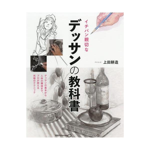 【発売日：2018年04月04日】上田耕造/著/イチバン親切なデッサンの教科書 デッサンの基本から人体の構造まで、プロが教える究極のテクニック、メディア：BOOK、発売日：2018/04、重量：540g、商品コード：NEOBK-221572...