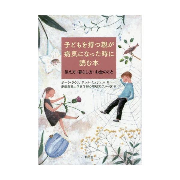 【発売日：2018年04月20日】ポーラ・ラウフ/著 アンナ・ミュリエル/著 慶應義塾大学医学部心理研究グループ/訳/子どもを持つ親が病気になった時に読む本 伝え方・暮らし方・お金のこと / 原タイトル:RAISING AN EMOTION...