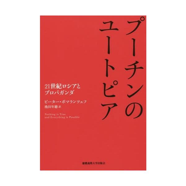 【発売日：2018年04月20日】ピーター・ポマランツェフ/著 池田年穂/訳/プーチンのユートピア 21世紀ロシアとプロパガンダ / 原タイトル:Nothing is True and Everything is Possible、メディア...