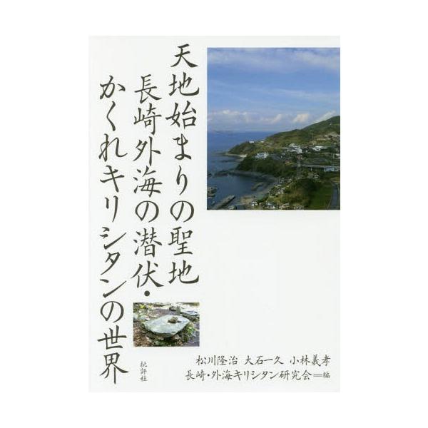 【発売日：2018年05月14日】松川隆治/編 大石一久/編 小林義孝/編 長崎・外海キリシタン研究会/編/天地始まりの聖地 長崎外海の潜伏・かくれキリシタンの世界、メディア：BOOK、発売日：2018/05、重量：340g、商品コード：N...
