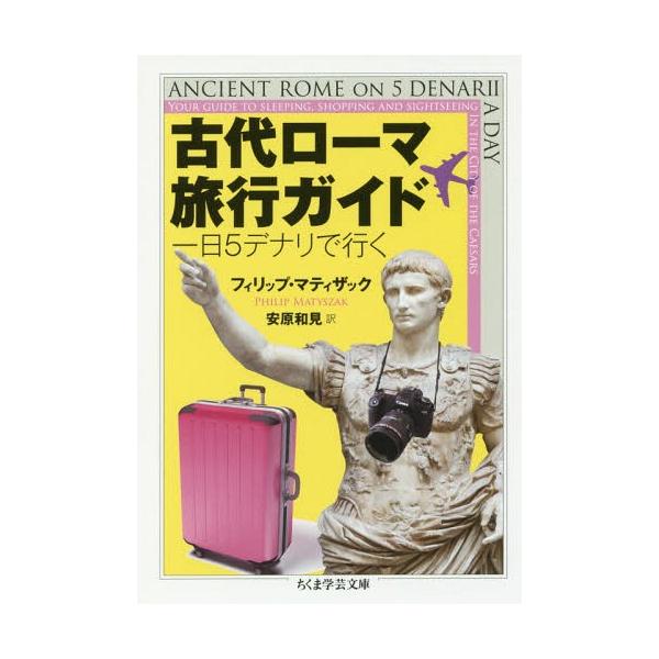【発売日：2018年06月10日】フィリップ・マティザック/著 安原和見/訳/古代ローマ旅行ガイド 一日5デナリで行く / 原タイトル:ANCIENT ROME ON FIVE DENARII a DAY (ちくま学芸文庫)、メディア：BO...