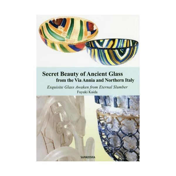 【発売日：2018年06月17日】FuyukiKaida/〔著〕/Secret Beauty of Ancient Glass from the Via Annia and Northern Italy Exquisite Glass Aw...